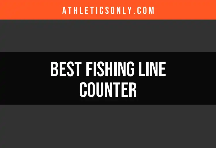 12 Best Fishing Line Counters for Every Angler